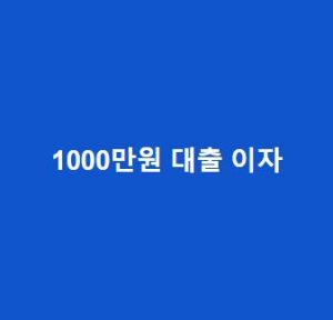 1000만원 대출 이자, 대출 이자 계산 방법 총정리